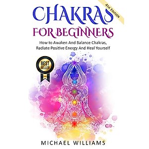 CHAKRAS: Chakras For Beginners - How to Awaken And Balance Chakras, Radiate Positive Energy And Heal Yourself (Chakra Meditation, Balance Chakras, Mudras, Chakras Yoga)