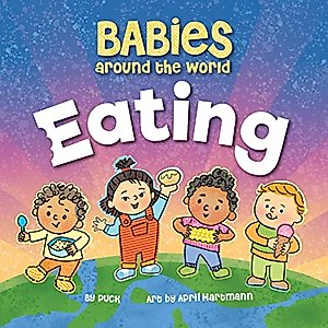 Babies Around the World Eating: A Fun Book about Diversity that Takes Tots on a Multicultural Trip to Discover Yummy Food Around the World