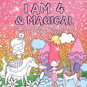 4 Year Old Girl Birthday Gifts : I Am 4 & Magical | Coloring Book With Unicorns, Mermaids, Fairies: Cute Birthday / Christmas Gift for Little Girl Age 4