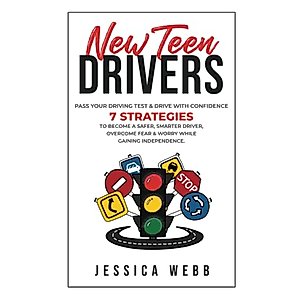 New Teen Drivers – Pass Your Driving Test and Drive with Confidence: 7 Strategies to Become a Safer, Smarter Driver, Overcome Fear & Worry While Gaining Independence