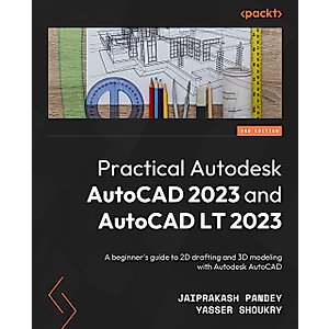 Practical Autodesk AutoCAD 2023 and AutoCAD LT 2023 - Second Edition: A beginner's guide to 2D drafting and 3D modeling with Autodesk AutoCAD