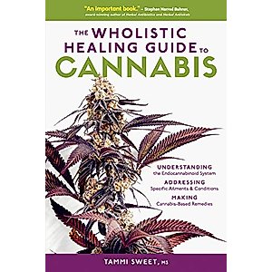 The Wholistic Healing Guide to Cannabis: Understanding the Endocannabinoid System, Addressing Specific Ailments and Conditions, and Making Cannabis-Based Remedies