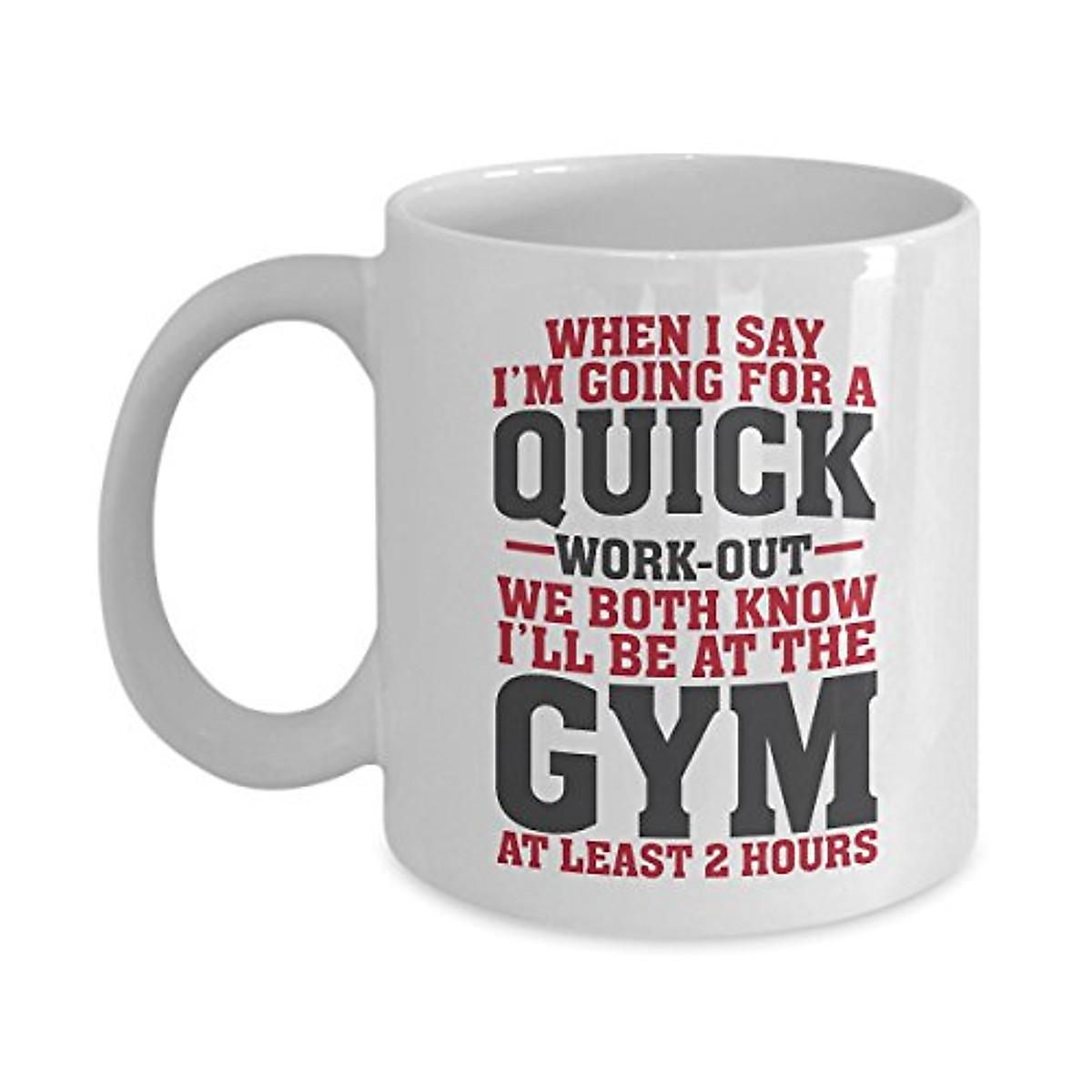 Funny When I Say I'm Going For A Quick Work-out Coffee & Tea Gift Mug Cup For Fit Mom, Gym Girl, Fitness Instructor & Weight Lifter Men (11oz)