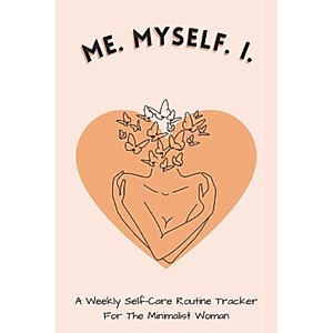 ME. MYSELF. I. - A Weekly Self-Care Routine Tracker for the Minimalist Women: A 52 Week Motivational Self-Care Tracker & Journal for Minimalist Women ... Routing | Makes A Great Gift for Busy Women
