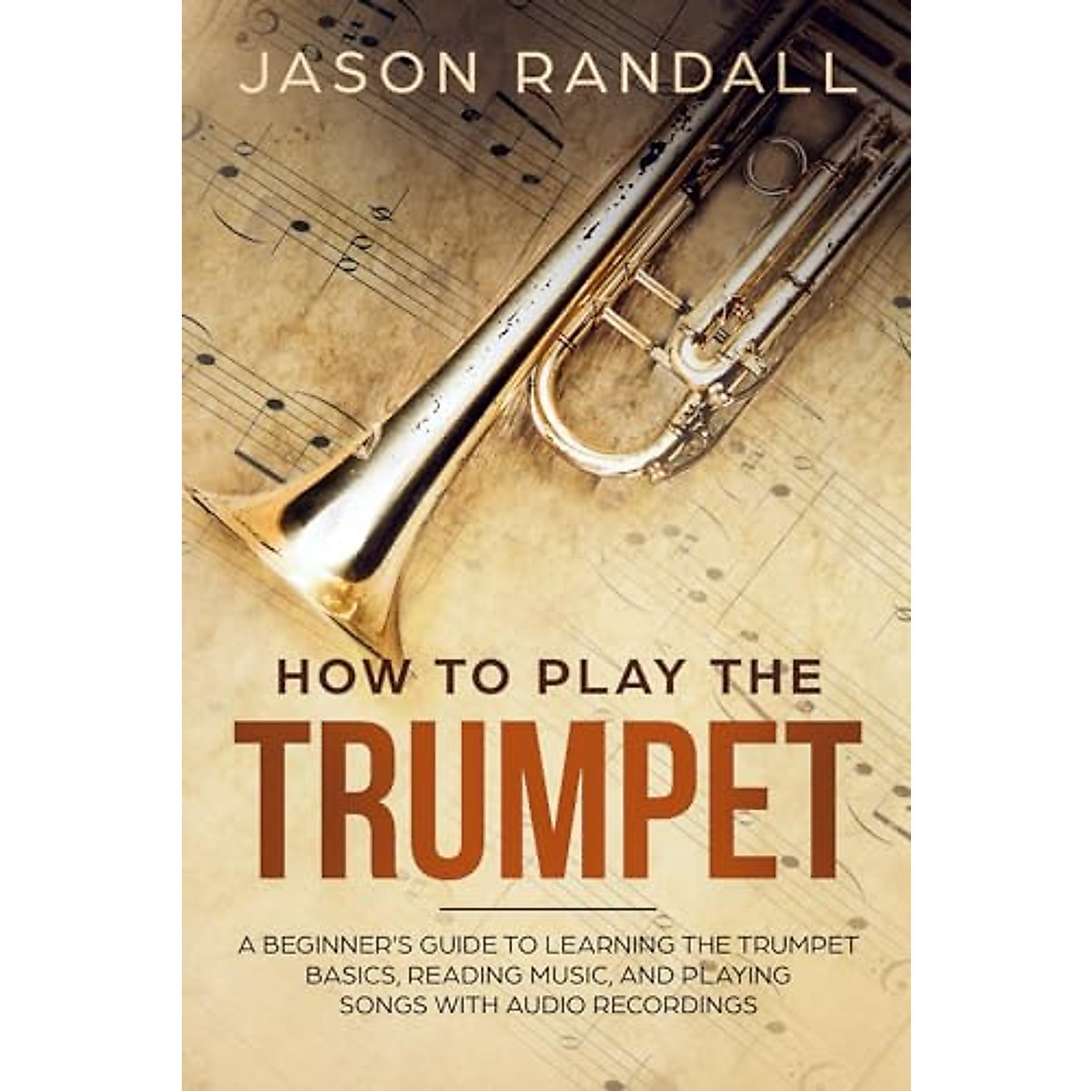 How to Play the Trumpet: A Beginner’s Guide to Learning the Trumpet Basics, Reading Music, and Playing Songs with Audio Recordings (Brass Instruments for Beginners)