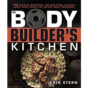The Bodybuilder's Kitchen: 100 Muscle-Building, Fat Burning Recipes, with Meal Plans to Chisel Your