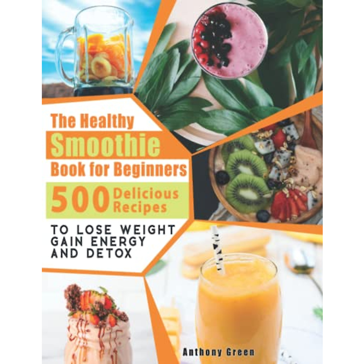 The Healthy Smoothie Book for Beginners: 500 Delicious Recipes to Lose Weight, Gain Energy and Detox