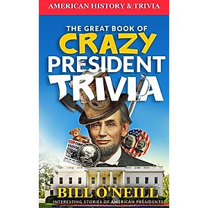 The Great Book of Crazy President Trivia: Interesting Stories of American Presidents (American History & Trivia)