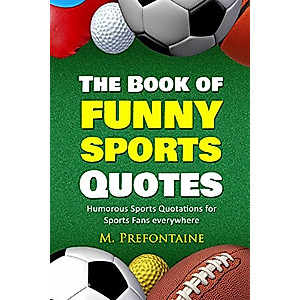 The Book of Funny Sports Quotes: Humorous Sports Quotations for Sports Fans everywhere (Quotes For Every Occasion)