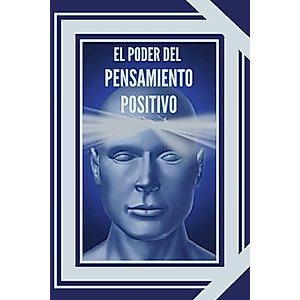 EL PODER DEL PENSAMIENTO POSITIVO: La importancia del impacto que tienen los pensamientos en nuestra vida (INTRODUCCIÓN AL PENSAMIENTO POSITIVO) (Spanish Edition)