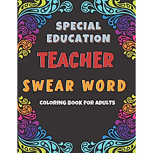 Special Education Teacher Swear Word Coloring Book for Adults: Coloring Pages for Tired-Ass Women and Men To Stress Relief. Funny Gift Idea for Teachers, Professors, Coach.