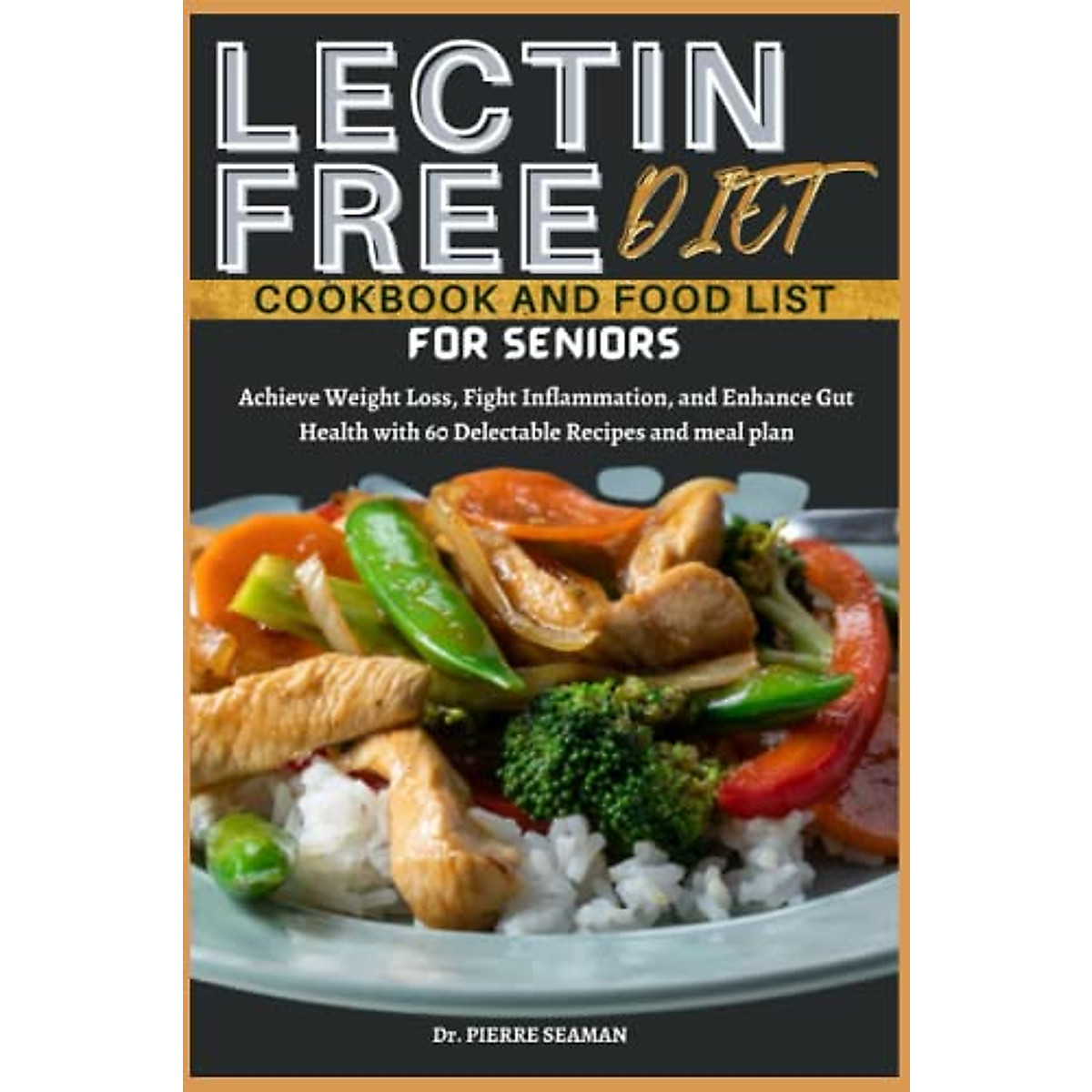 LECTIN-FREE DIET COOKBOOK AND FOOD LIST FOR SENIORS: Achieve Weight Loss, Fight Inflammation, and Enhance Gut Health with over 55 Delectable Recipes and meal plan (Discover Healthy Plate and Recipes)