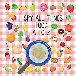 I SPY All Things Food A To Z: A Food Themed Fun Activity Picture Book For Learning The ABC (Alphabet)