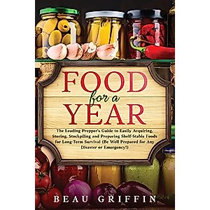 Food for a Year: The Leading Prepper’s Guide to Easily Acquiring, Storing, Stockpiling and Preparing Shelf-Stable Foods for Long-Term Survival (Be Well Prepared for Any Disaster or Emergency!)