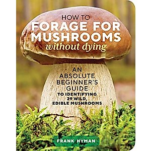 How to Forage for Mushrooms without Dying: An Absolute Beginner's Guide to Identifying 29 Wild, Edible Mushrooms