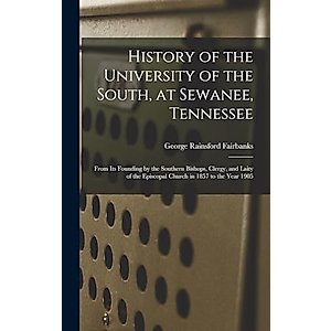History of the University of the South, at Sewanee, Tennessee: From Its Founding by the Southern Bishops, Clergy, and Laity of the Episcopal Church in 1857 to the Year 1905