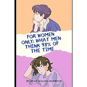 FOR WOMEN ONLY: What Men Think 98% of the Time: What You Need to Know about the Inner Lives of Men. What You Need to Know About How Guys Think