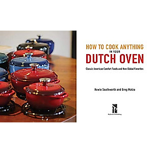 How to Cook Anything in Your Dutch Oven: Classic American Comfort Foods and New Global Favorites
