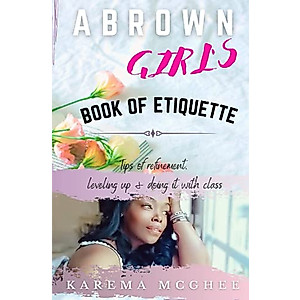 A Brown Girl's Book of Etiquette Tips of Refinement, Leveling Up and Doing it with Class