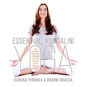 Essential Kundalini Yoga: An Invitation to Radiant Health, Unconditional Love, and the Awakening of Your Energetic Potential