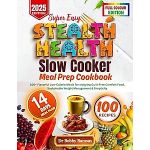 SUPER EASY STEALTH HEALTH SLOW COOKER MEAL PREP COOKBOOK: 100+ Flavorful Low-Calorie Meals for enjoying Guilt-Free Comfort Food, Sustainable Weight Management & Simplicity