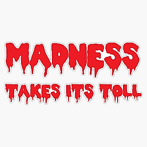 Madness Takes Its Toll... B&R Bumper Sticker Vinyl Decal 5 inches