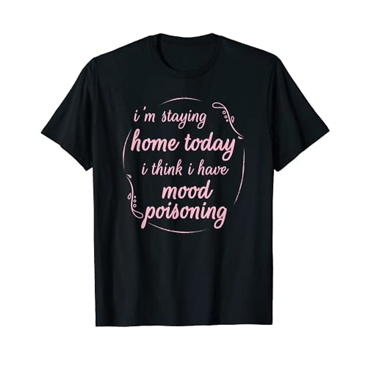 I'm Staying Home Today I Think I Have Mood Poisoning Funny T-Shirt