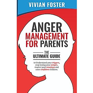 Anger Management for Parents: The ultimate guide to understand your triggers, stop losing your temper, master your emotions, and raise confident children