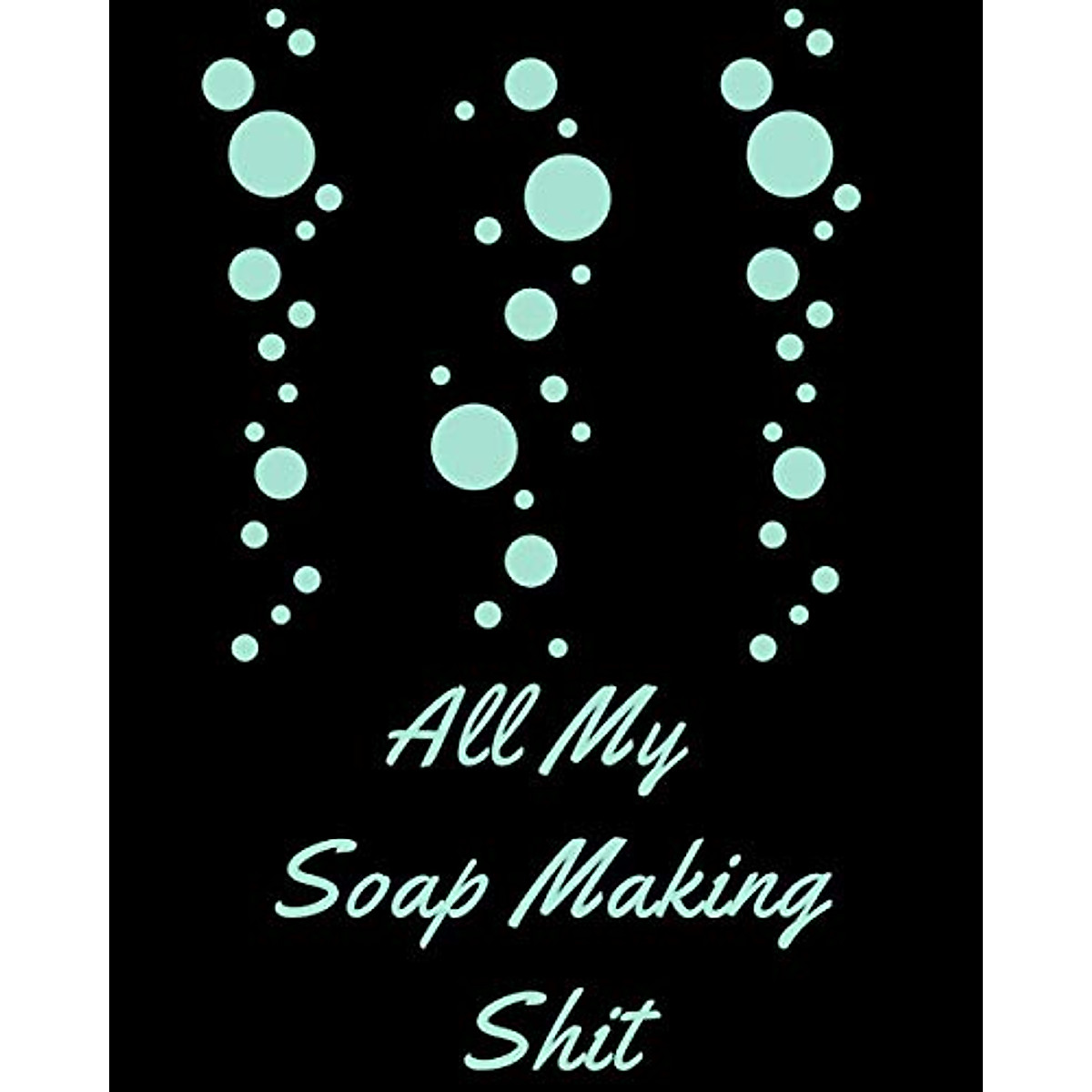 All My Soap Making Shit: Soap Making Journal, Write & Record Your Recipes Notebook, Log Essential Oils Used, Record Process Notes, Soapers Gift, Homemade Bath Soaps Diary, DIY Book
