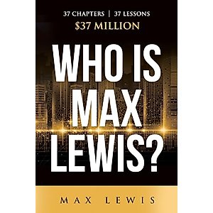 Who is Max Lewis?: 37 Chapters ∞ 37 Lessons ∞ $37 Million