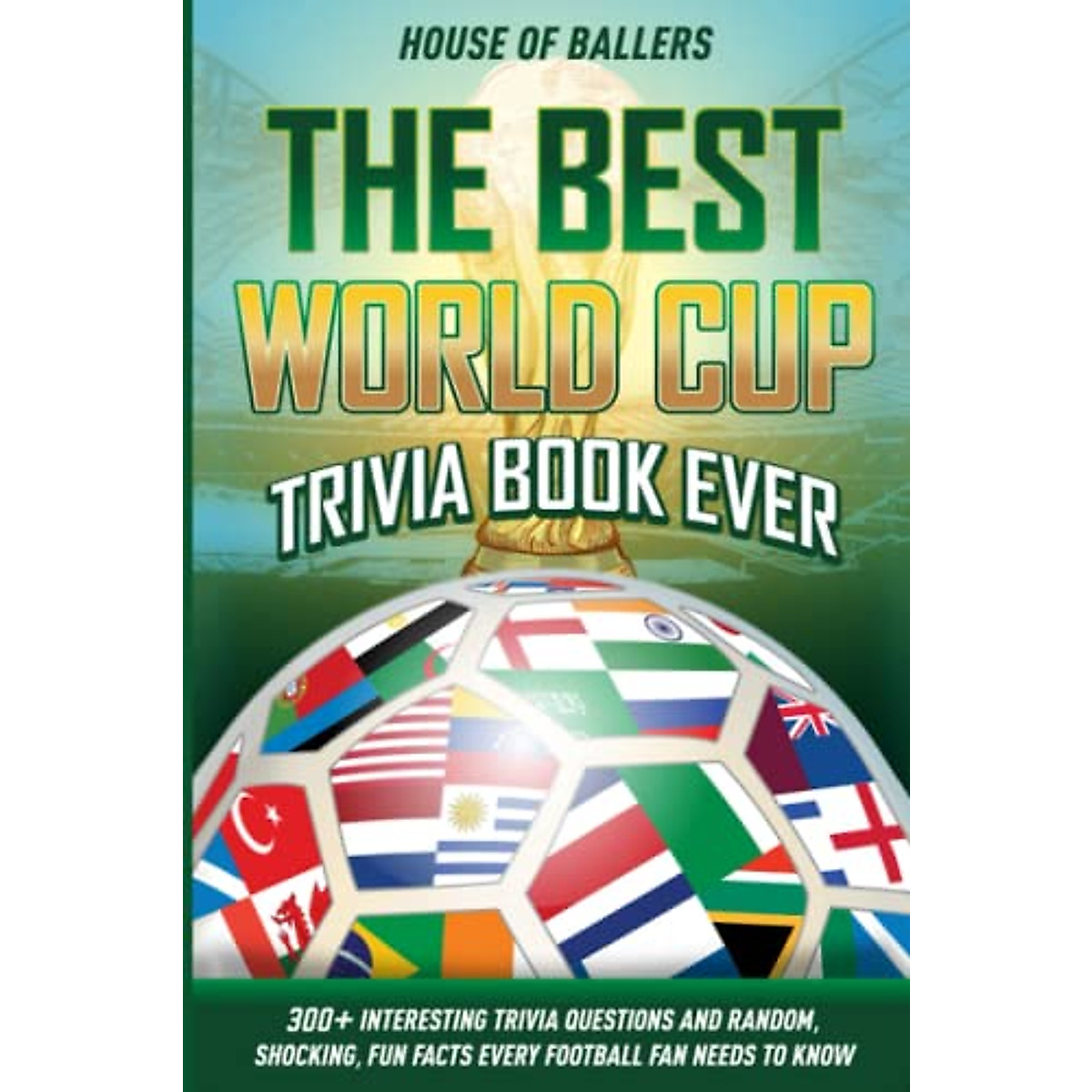 The Best World Cup Trivia Book Ever: 300+ Interesting Trivia Questions and Random, Shocking, Fun Facts Every Football Fan Needs to Know