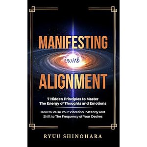 Manifesting with Alignment: 7 Hidden Principles to Master the Energy of Thoughts and Emotions - How to Raise Your Vibration Instantly and Shift to the Frequency of Your Desires (Law of Attraction)