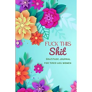 Fuck This Shit: A Gratitude Journal for Tired-Ass Women (Cuss Words Make Me Happy)