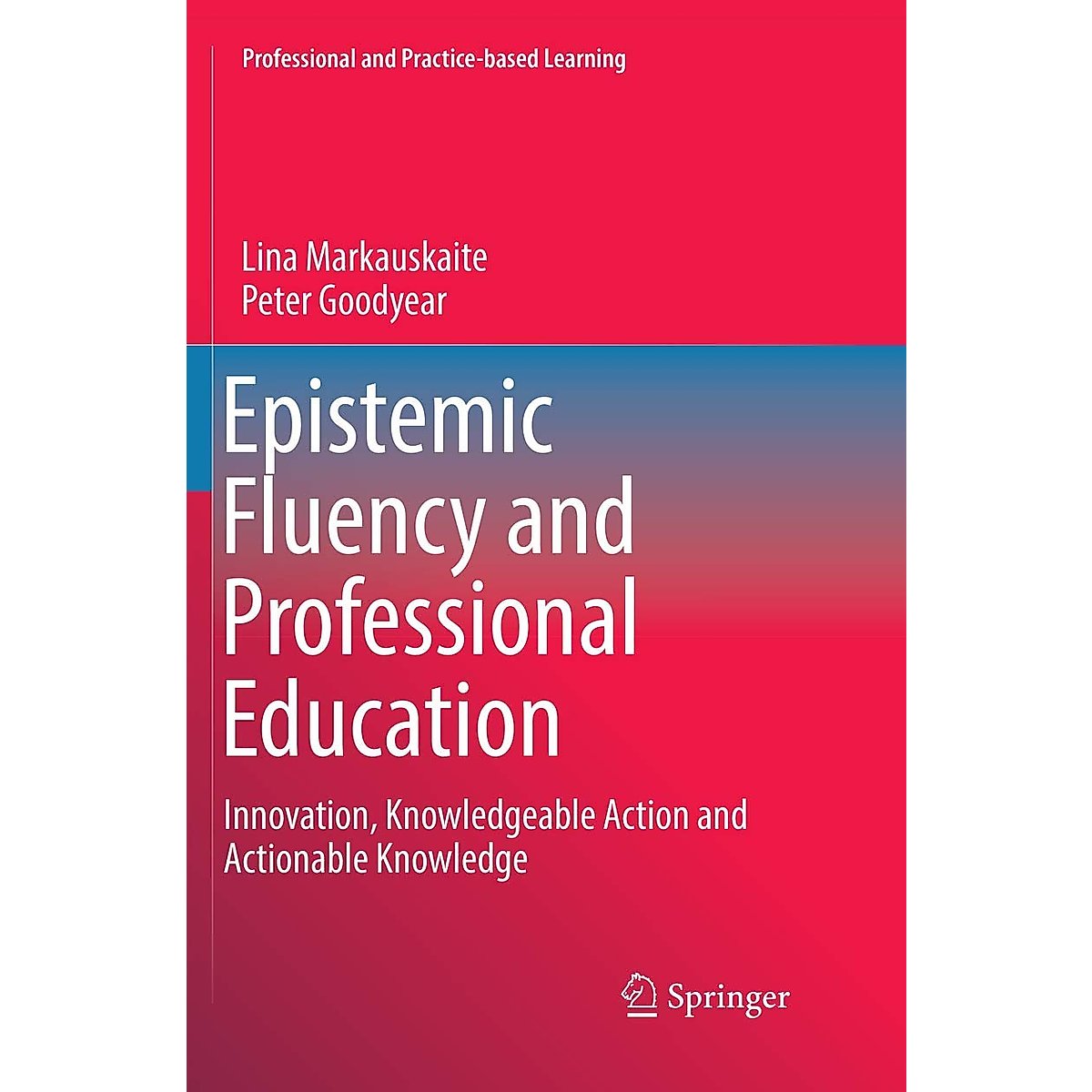 Epistemic Fluency and Professional Education: Innovation, Knowledgeable Action and Actionable Knowledge (Professional and Practice-based Learning, 14)