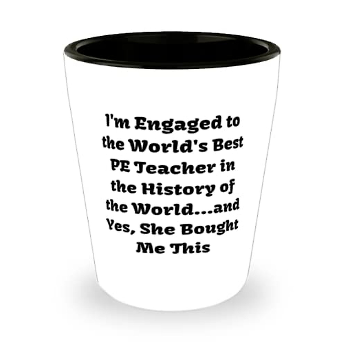 I'm Engaged to the World's Best PE Teacher in the History of the World.and Yes, She Shot Glass, Fiance Ceramic Cup, Nice Gifts For Fiance