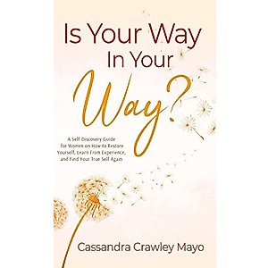 Is Your Way in Your Way?: A Self Discovery Guide for Women on How to Restore Yourself, Learn from Experience, and Find Your True Self Again.