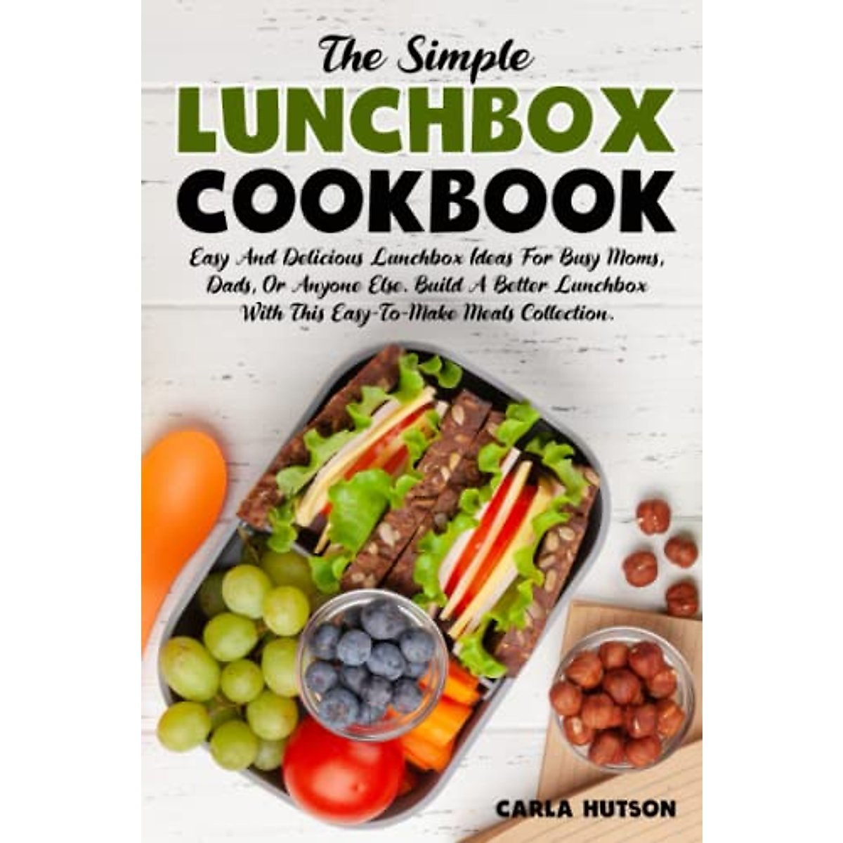 The Simple Lunchbox Cookbook: Easy And Delicious Lunchbox Ideas For Busy Moms, Dads, Or Anyone Else.