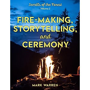 Fire-Making, Storytelling, and Ceremony: Secrets of the Forest (Volume 2) (Secrets of the Forest, 2)