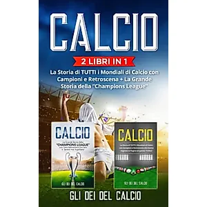 Calcio: (2 Libri in 1) La Storia di TUTTI i Mondiali di Calcio con Campioni e Retroscena + La Grande Storia della “Champions League” (Italian Edition)