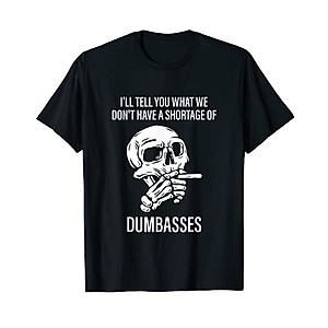 I'll Tell You That We Don't Have A Shortage Of Dumbasses T-Shirt