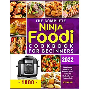 The Complete Ninja Foodi Cookbook for Beginners 2022: 1000 Easy & Delicious Recipes for Your Ninja Foodi Pressure Cooker With Effortless And Easy Beginners Meals