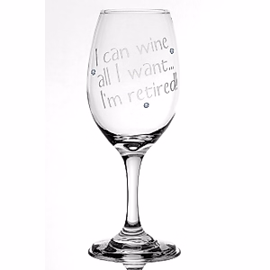 Retirement"I can wine all I want - I'm retired" Wine Glass