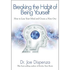 Breaking The Habit of Being Yourself: How to Lose Your Mind and Create a New One