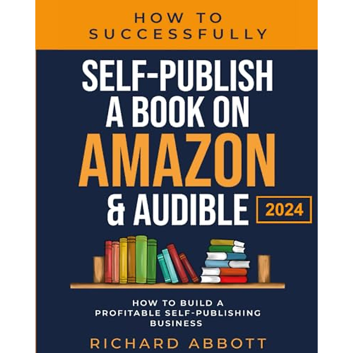 How To Successfully Self-Publish A Book On Amazon & Audible: How To Build A Profitable Self-Publishing Business