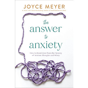 The Answer to Anxiety: How to Break Free from the Tyranny of Anxious Thoughts and Worry