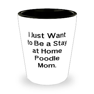 I Just Want to Be a Stay at Home Poodle Mom. Poodle Dog Shot Glass, Unique Poodle Dog, Ceramic Cup For Friends