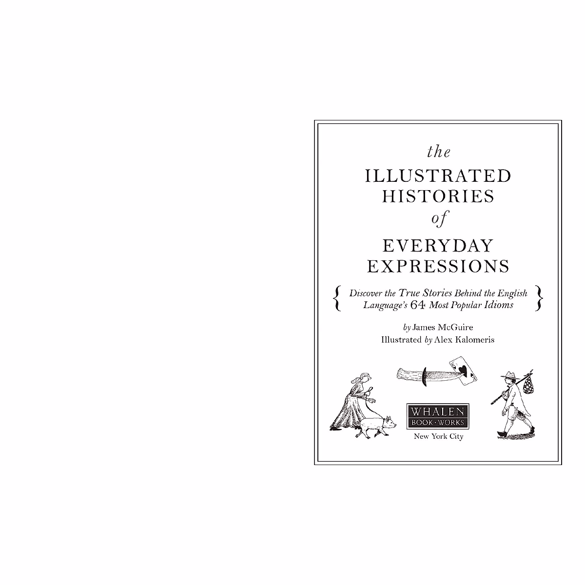 The Illustrated Histories of Everyday Expressions (Discover the True Stories Behind the English Language's 64 Most Popular Idioms (Etymology Book, ... English Grammar and Idioms, Gift for Readers)