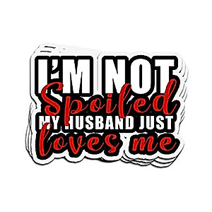 I'm Not Spoiled My Husband Loves Me My Husband Just Loves Me - Sticker Graphic - Auto, Wall, Laptop, Cell, Truck Sticker for Windows, Cars, Trucks