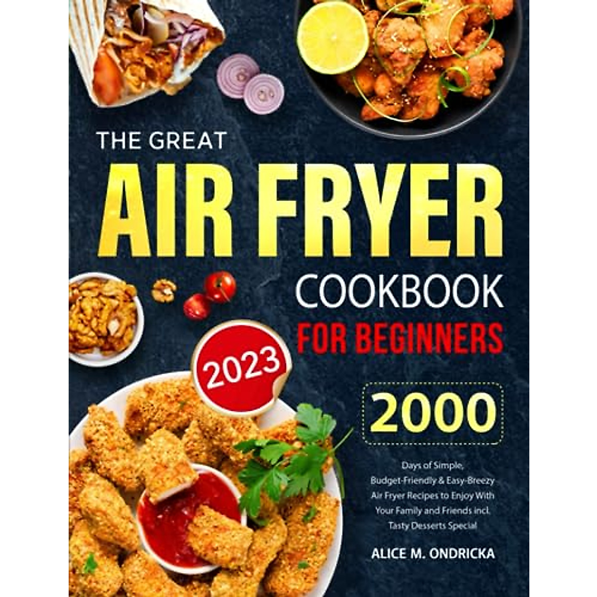 The Great Air Fryer Cookbook for Beginners 2023: 2000 Days of Simple, Budget-Friendly & Easy-Breezy Air Fryer Recipes to Enjoy With Your Family and Friends incl. Tasty Desserts Special