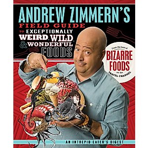 Andrew Zimmern's Field Guide to Exceptionally Weird, Wild, and Wonderful Foods: An Intrepid Eater's Digest